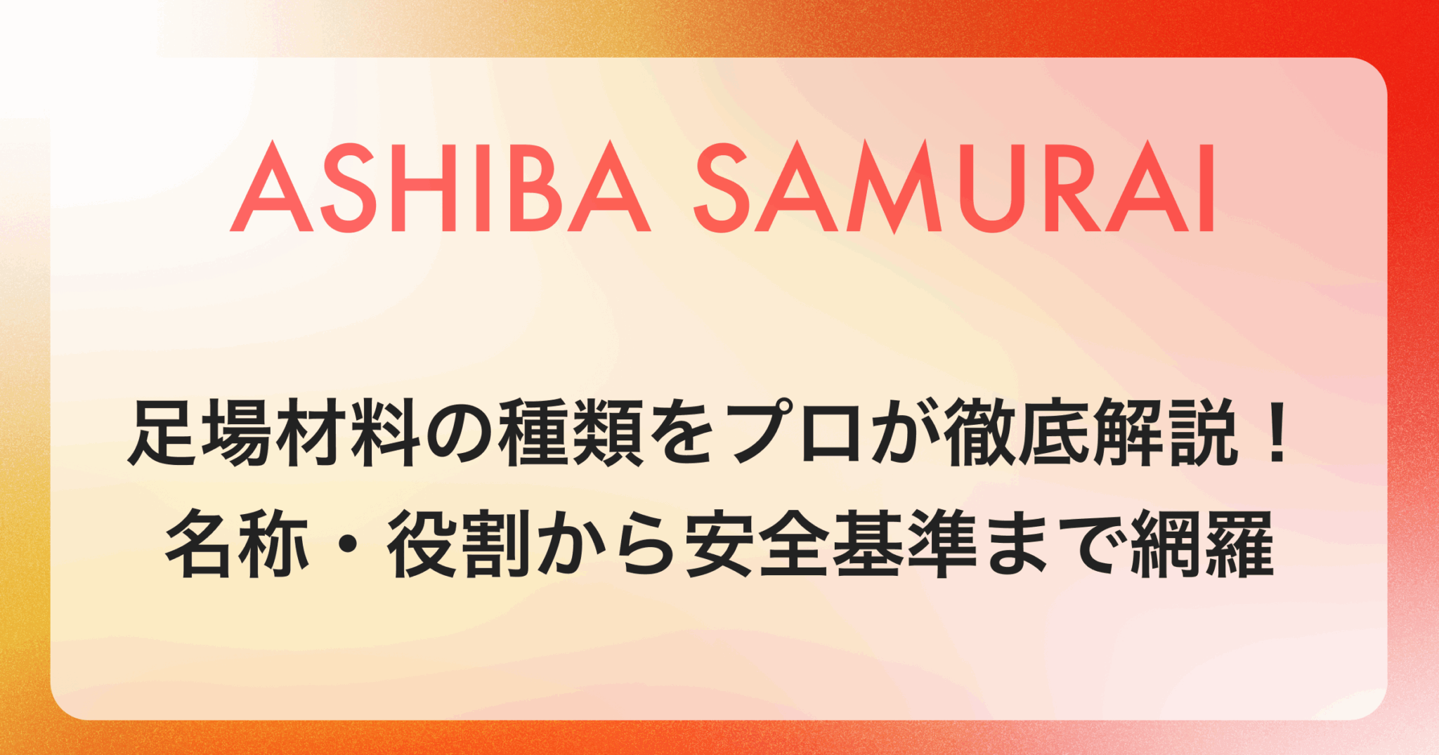 足場材料の種類をプロが徹底解説！名称・役割から安全基準まで網羅 | ASHIBA-SAMURAI-MEDIA